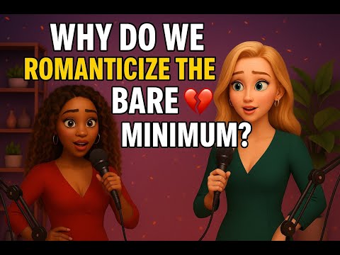 Why Do We Romanticize the Bare Minimum in Relationships? Episode 2