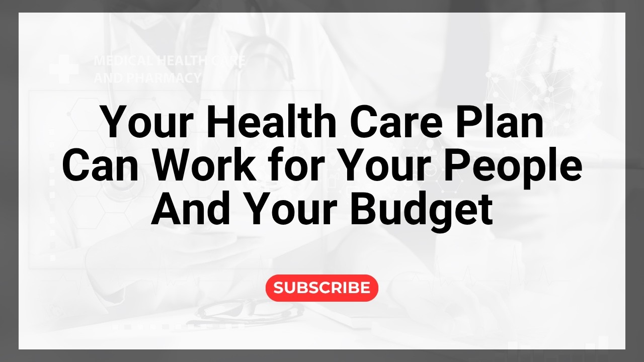 Your Health Care Plan Can Work for Your People And Your Budget