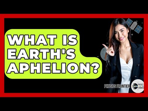 What Is Earth's Aphelion? - Physics Frontier