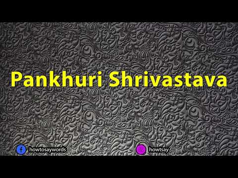 How To Pronounce Pankhuri Shrivastava