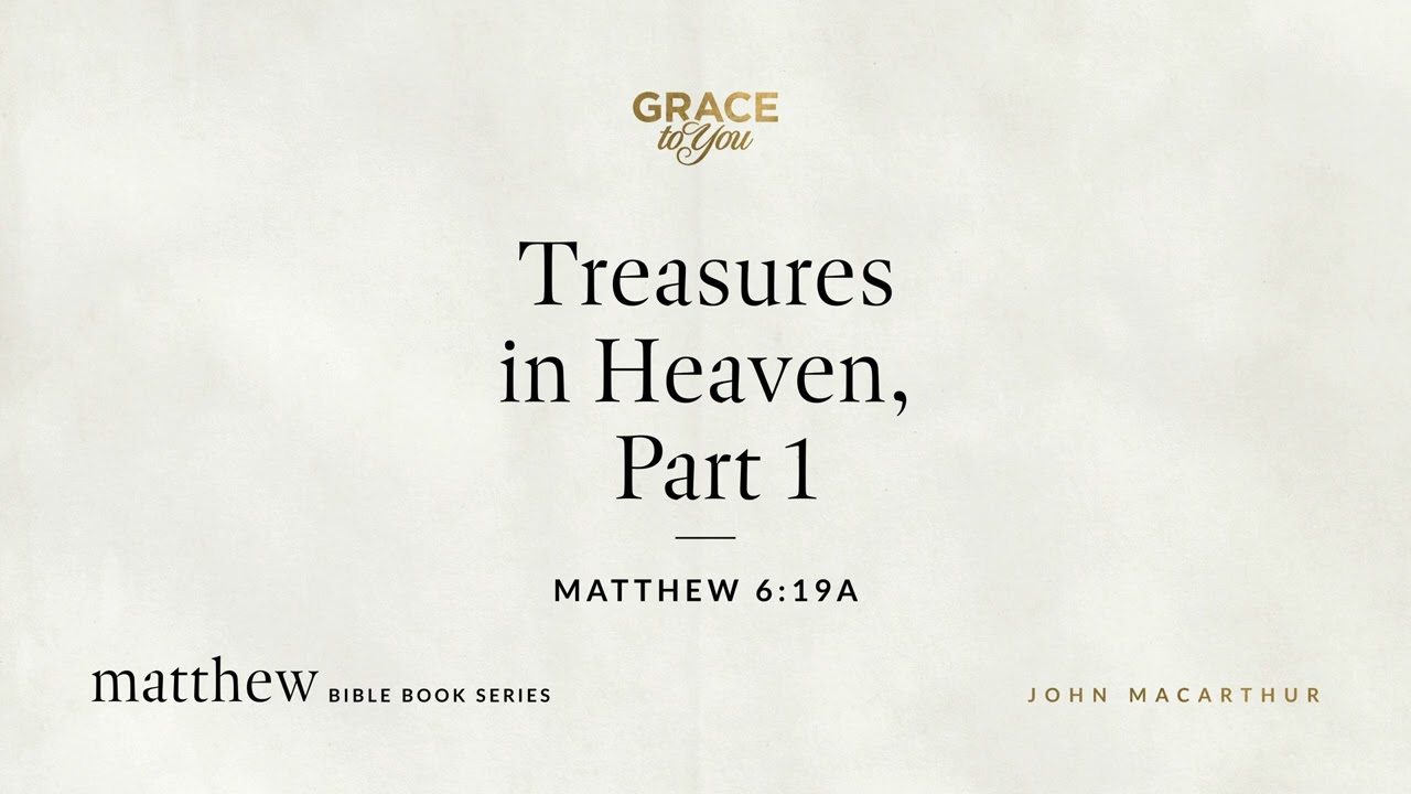 Treasures in Heaven, Part 1 (Matthew 6:19a) John MacArthur