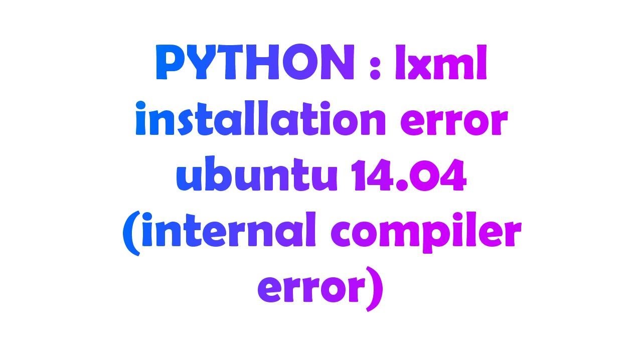 PYTHON : lxml installation error ubuntu 14.04 (internal compiler error)