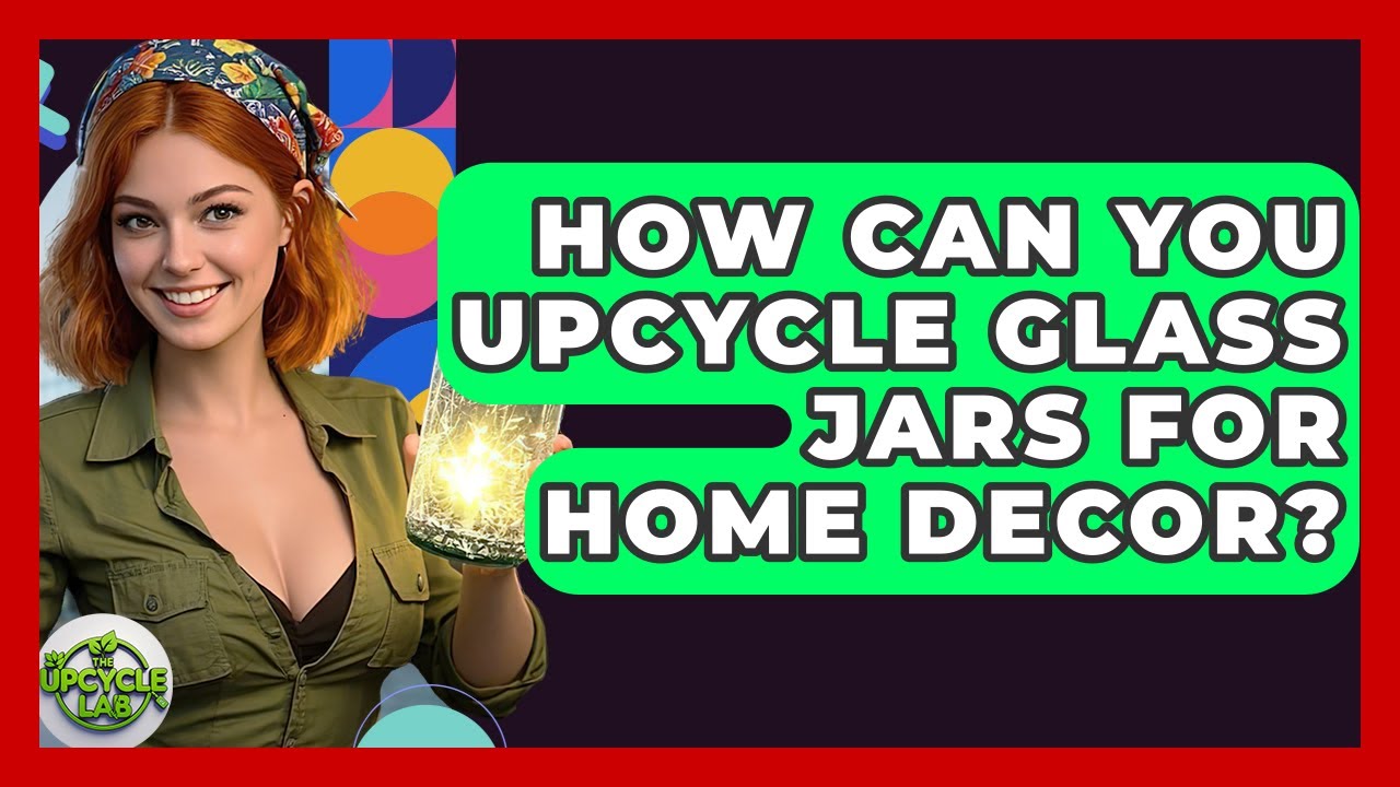 How Can You Upcycle Glass Jars for Home Decor? | The Upcycle Lab