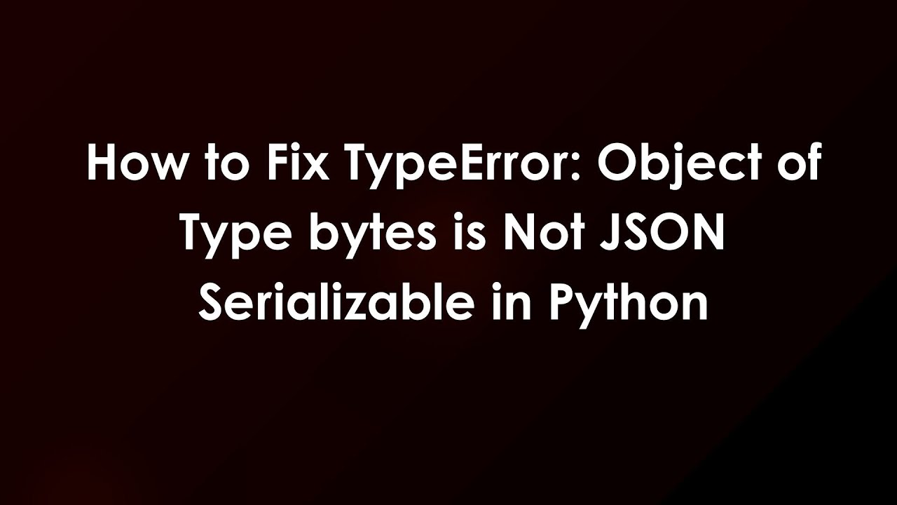 How to Fix TypeError: Object of Type bytes is Not JSON Serializable in Python