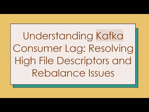 Understanding Kafka Consumer Lag: Resolving High File Descriptors and Rebalance Issues