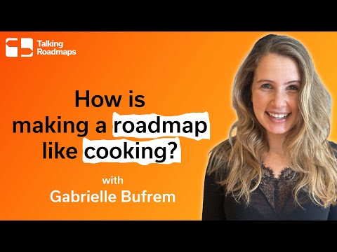 How is making a roadmap like cooking? - Gabrielle Bufrem