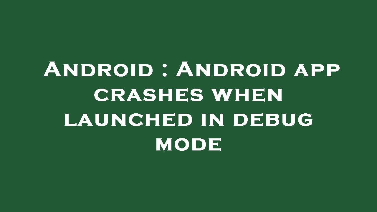 Android : Android app crashes when launched in debug mode