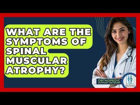 What Are The Symptoms Of Spinal Muscular Atrophy? - Orthopedic Support Network
