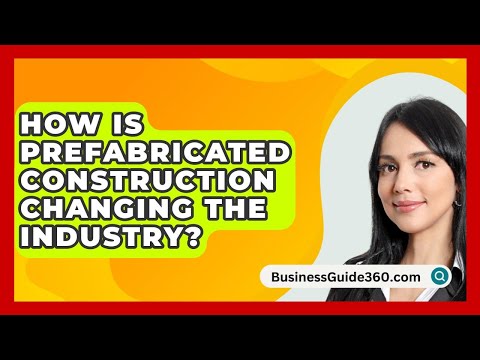 How Is Prefabricated Construction Changing The Industry? - BusinessGuide360.com