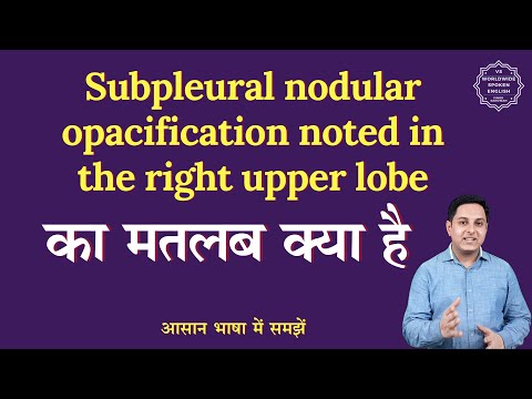 Subpleural nodular opacification noted in the right upper lobe meaning in Hindi