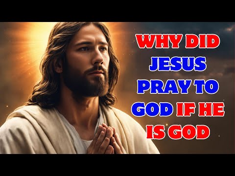 Why Did Jesus Pray to God If He Is God