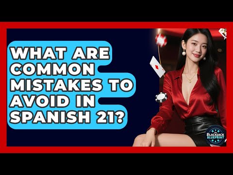 What Are Common Mistakes To Avoid In Spanish 21? - The Blackjack Blueprint