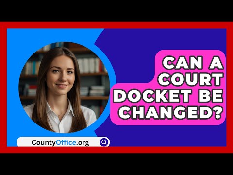 Can A Court Docket Be Changed? - CountyOffice.org