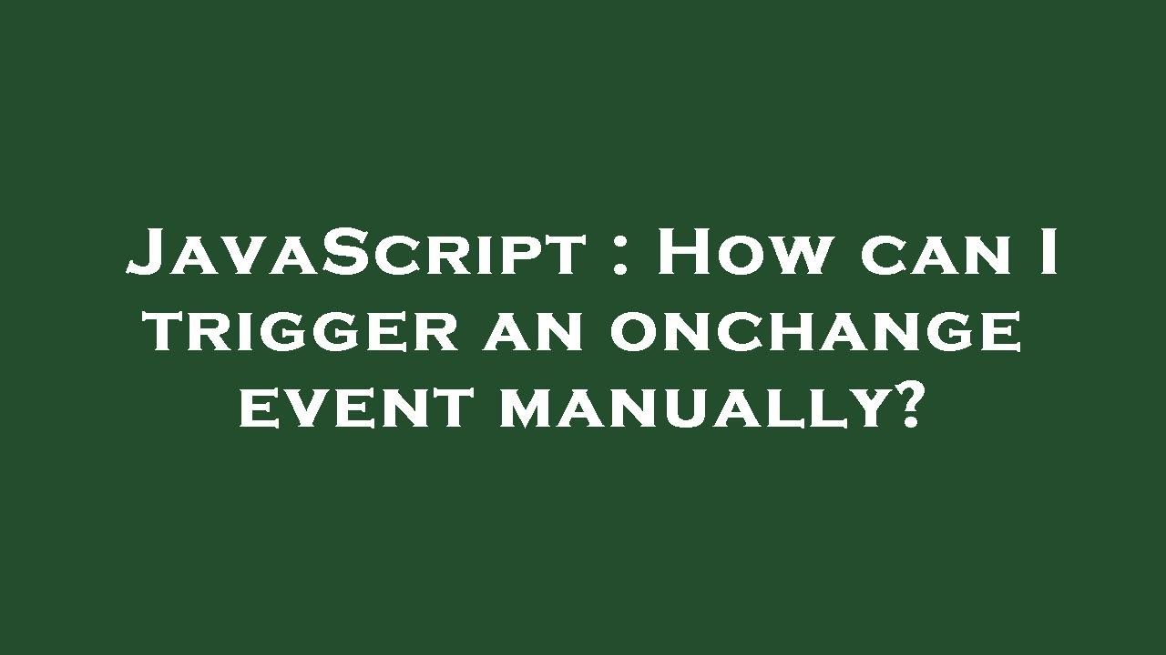 JavaScript : How can I trigger an onchange event manually?