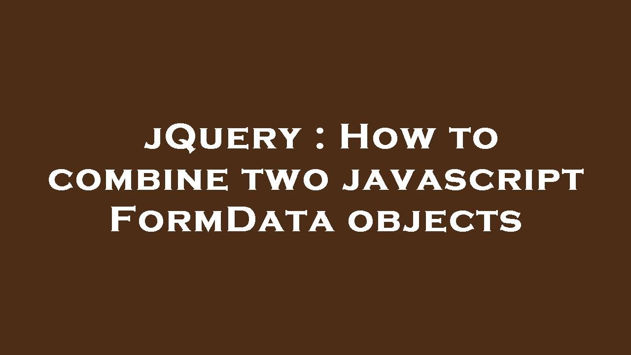 jQuery : How to combine two javascript FormData objects