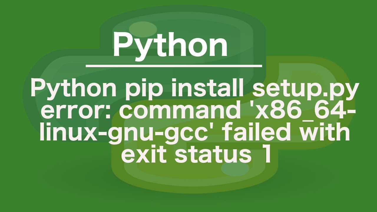 python pip install setup.py error: command 'x86_64-linux-gnu-gcc' failed with exit status 1