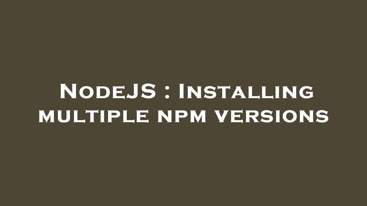 NodeJS : Installing multiple npm versions