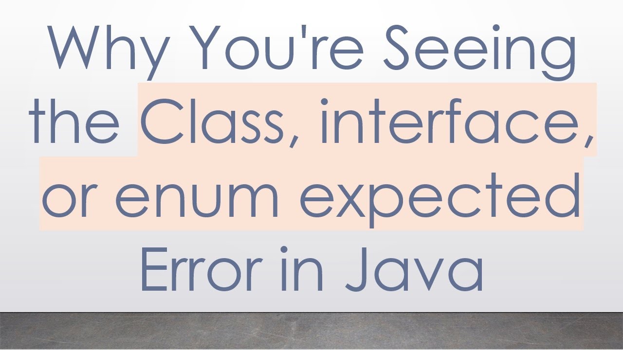 Why You're Seeing the Class, interface, or enum expected Error in Java
