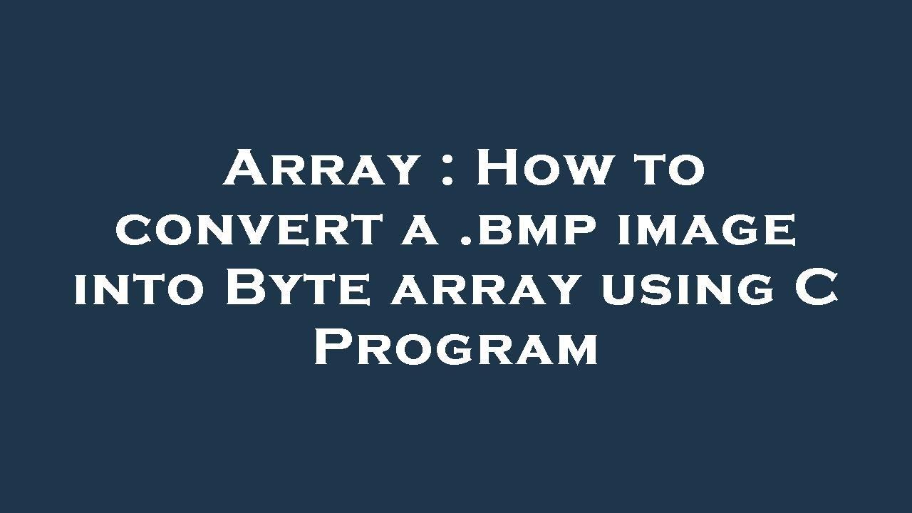 Array : How to convert a .bmp image into Byte array using C Program