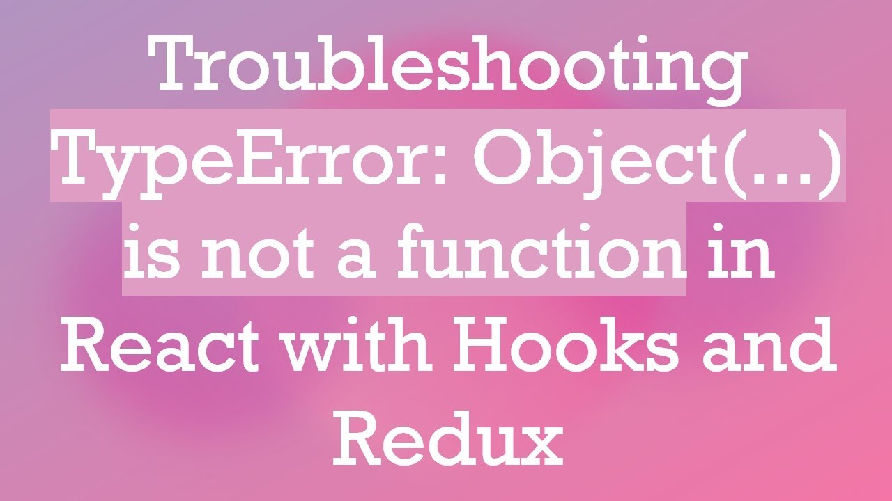 Troubleshooting TypeError: Object(...) is not a function in React with Hooks and Redux
