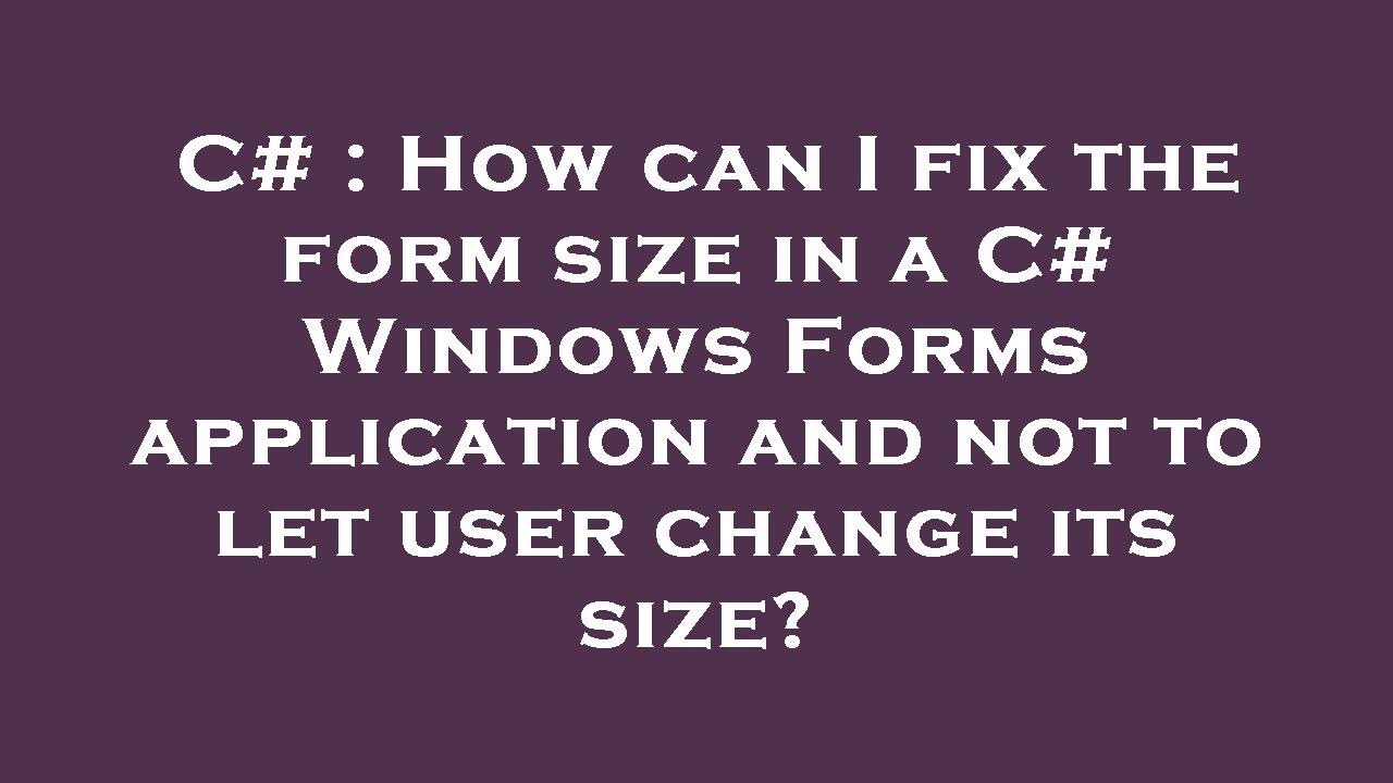 C# : How can I fix the form size in a C# Windows Forms application and not to let user change its si