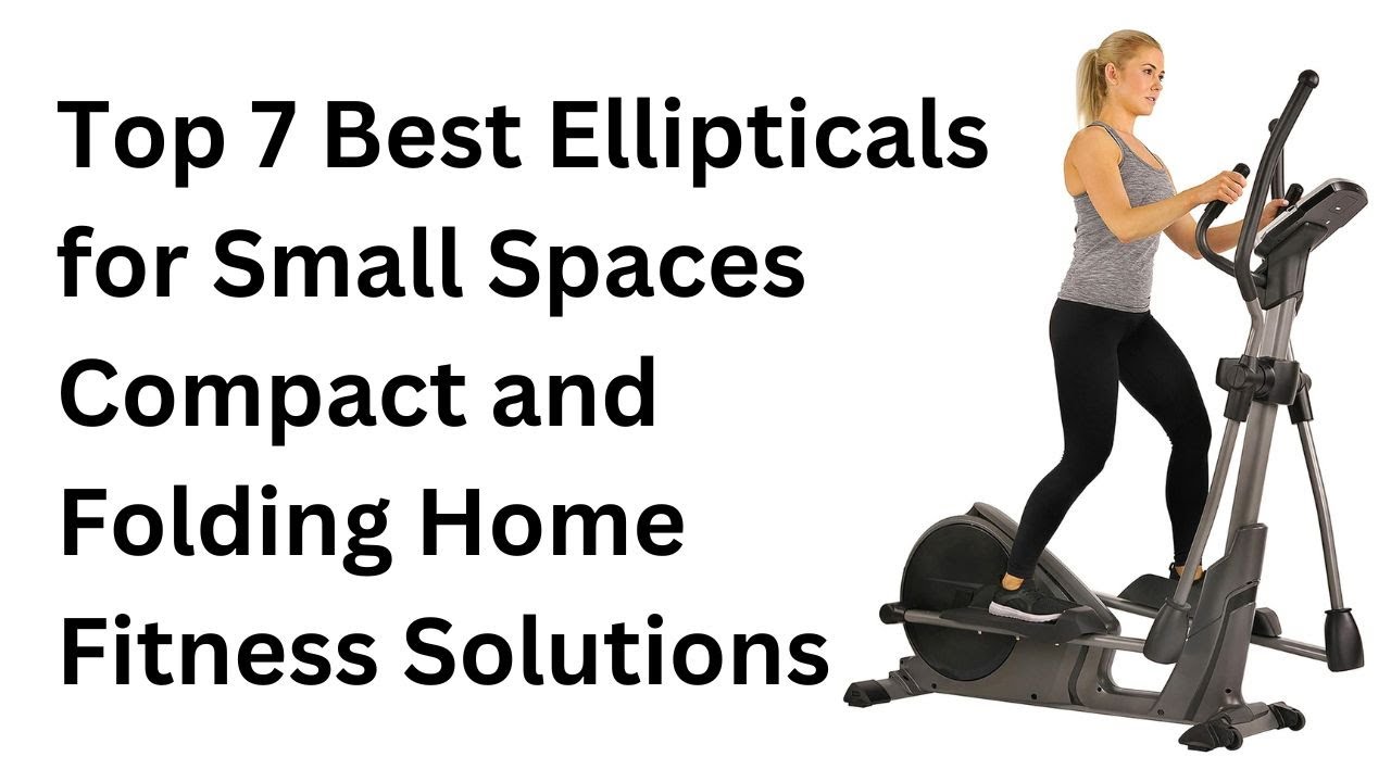 Top 7 Best Ellipticals for Small Spaces | Compact and Folding Home Fitness Solutions