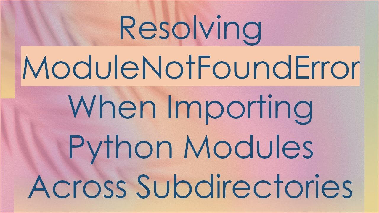 Resolving ModuleNotFoundError When Importing Python Modules Across Subdirectories