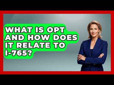 What Is OPT And How Does It Relate To I-765? - US Citizenship Immigration Guide