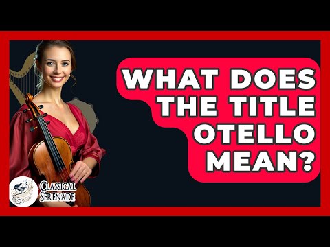 What Does The Title Otello Mean? - Classical Serenade