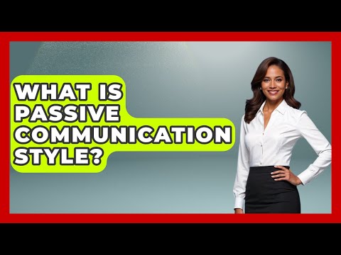 What Is Passive Communication Style? - The Love Workshop