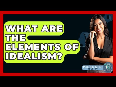 What Are The Elements Of Idealism? - Philosophy Beyond