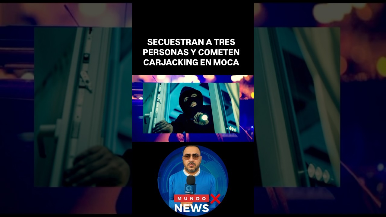 SECUESTRAN A TRES PERSONAS Y COMETEN CARJACKING EN MOCA