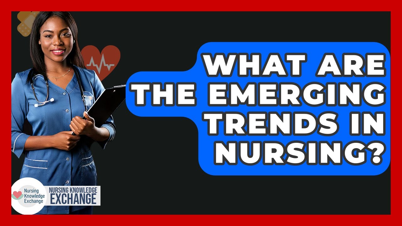What Are The Emerging Trends In Nursing? - Nursing Knowledge Exchange