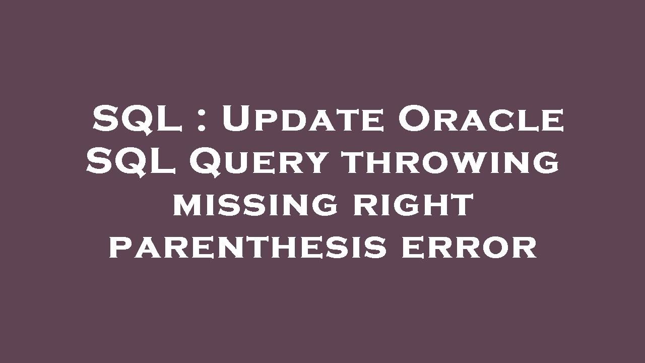 SQL : Update Oracle SQL Query throwing missing right parenthesis error