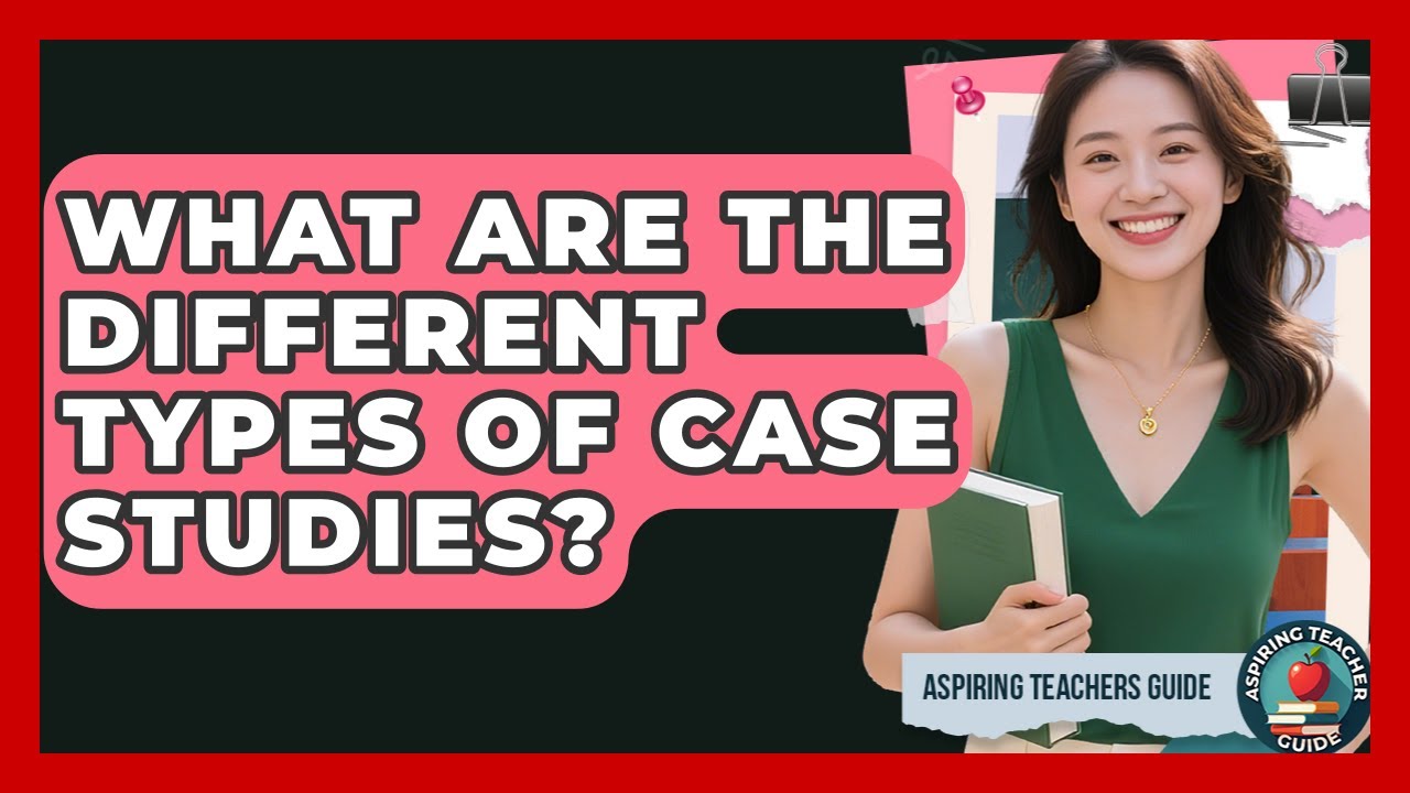 What Are The Different Types Of Case Studies? - Aspiring Teacher Guide