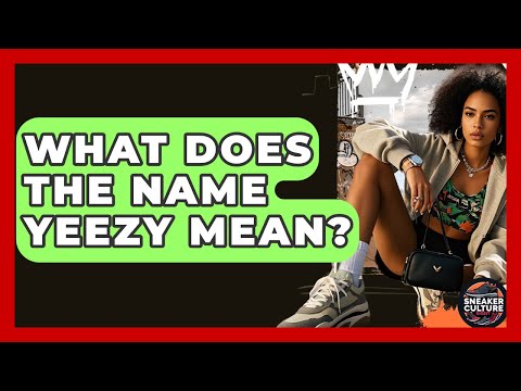 What Does The Name Yeezy Mean? - Sneaker Culture Digest