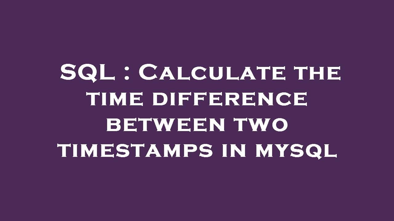 SQL : Calculate the time difference between two timestamps in mysql