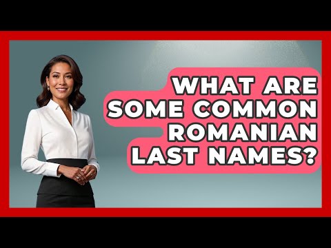What Are Some Common Romanian Last Names? - The Geography Atlas