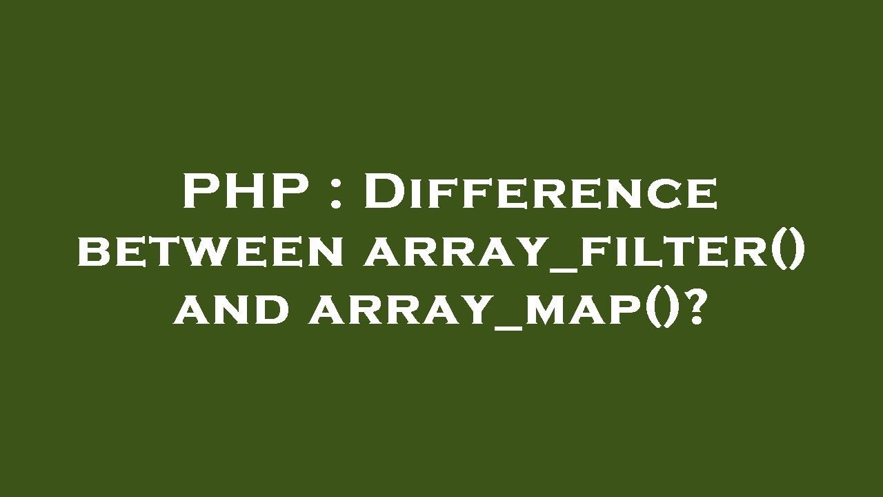 PHP : Difference between array_filter() and array_map()?