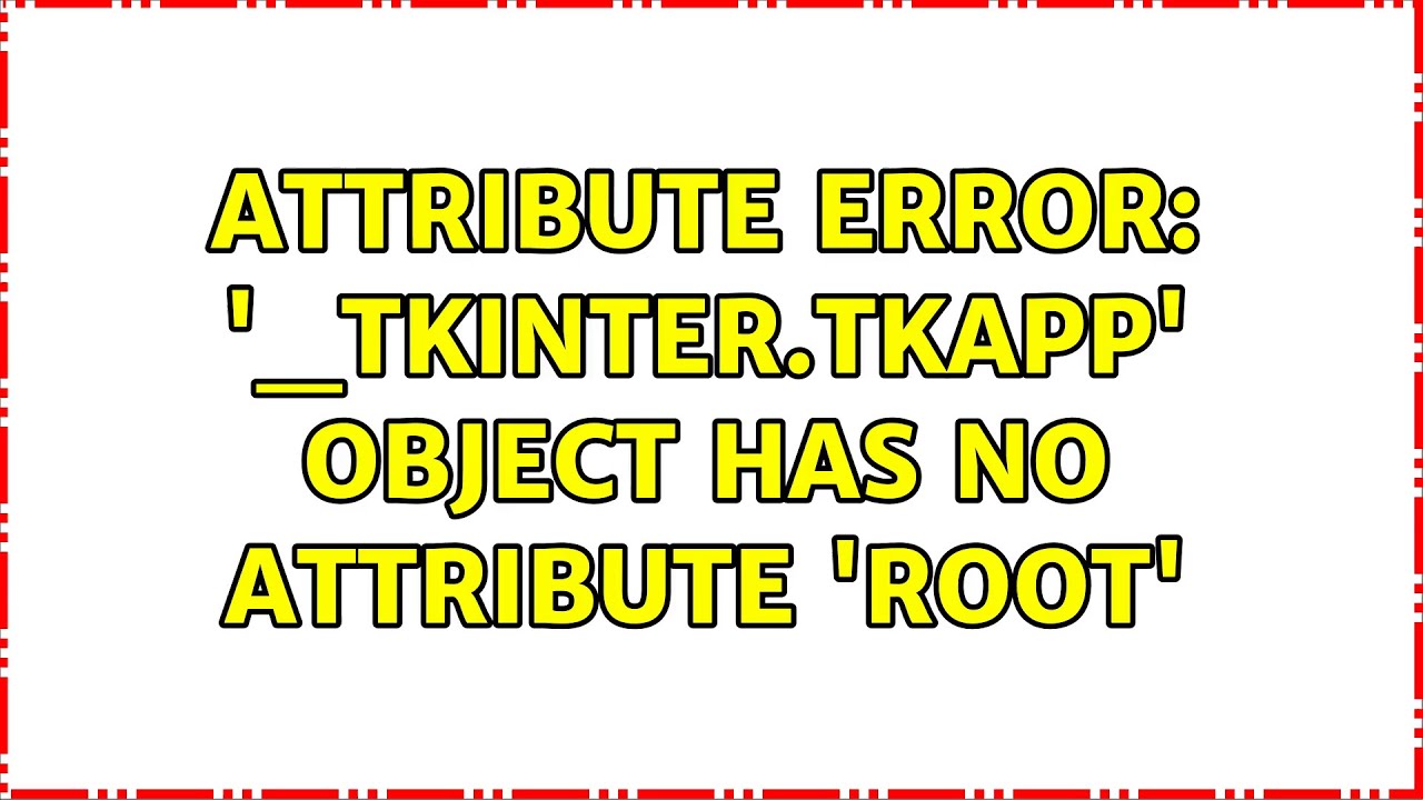 Attribute Error: '_tkinter.tkapp' object has no attribute 'root'