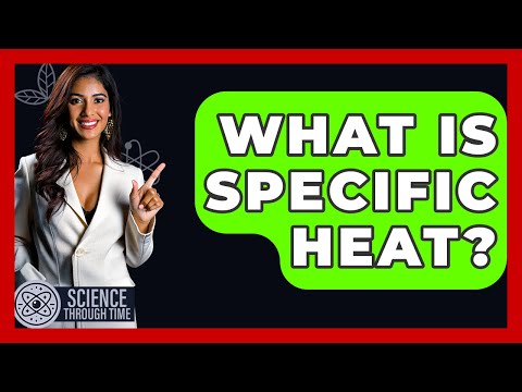 What Is Specific Heat? - Science Through Time
