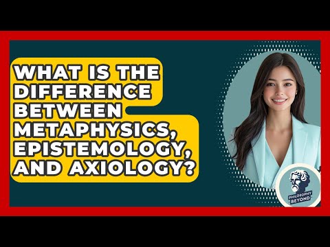 What Is The Difference Between Metaphysics, Epistemology, And Axiology? - Philosophy Beyond
