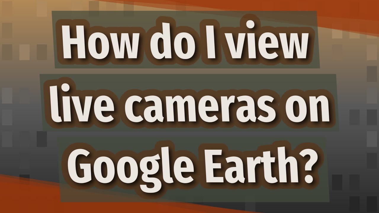 How do I view live cameras on Google Earth?