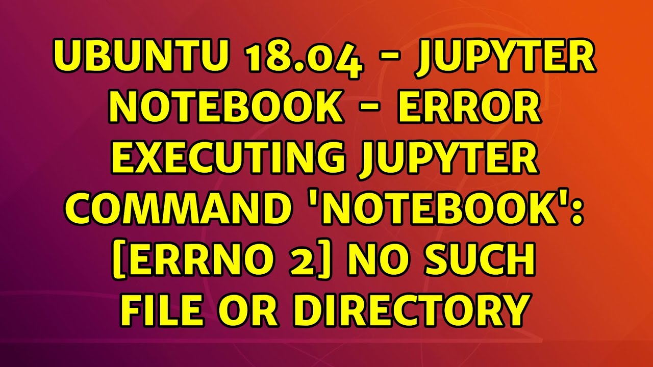 Ubuntu 18.04 - jupyter notebook - Error executing Jupyter command 'notebook': [Errno 2] No such...