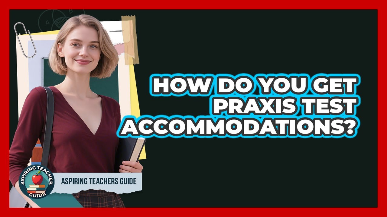 How Do You Get Praxis Test Accommodations? - Aspiring Teacher Guide