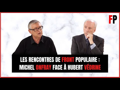 Les rencontres de Front Populaire : Michel Onfray face à Hubert Védrine
