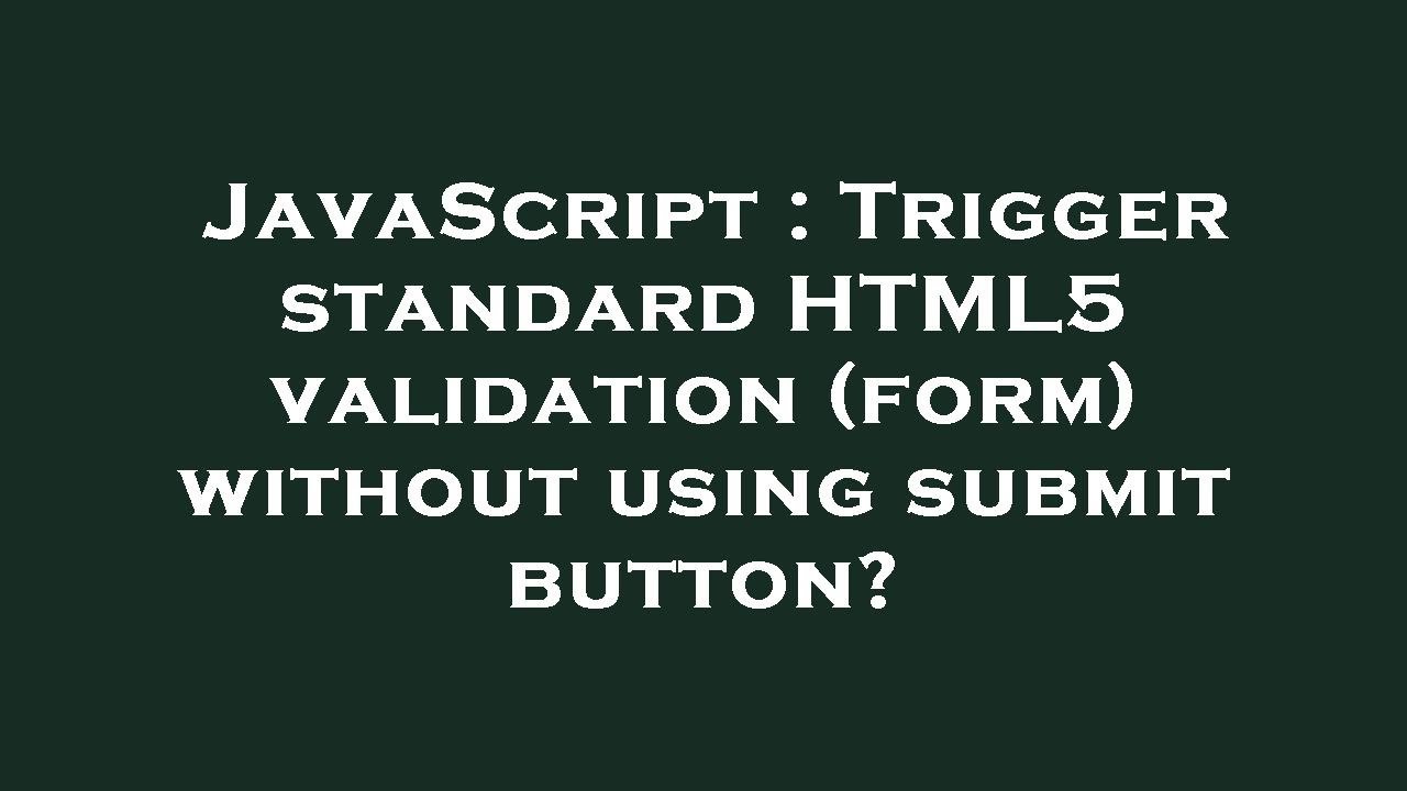JavaScript : Trigger standard HTML5 validation (form) without using submit button?