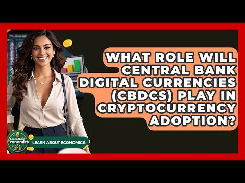 What Role Will Central Bank Digital Currencies (CBDCs) Play In Cryptocurrency Adoption?