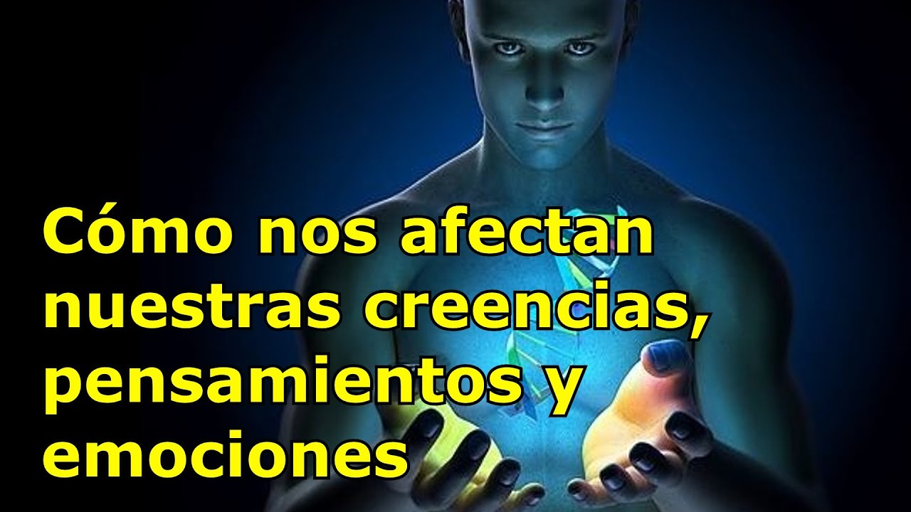 Cómo nos afectan nuestras creencias, pensamientos y emociones