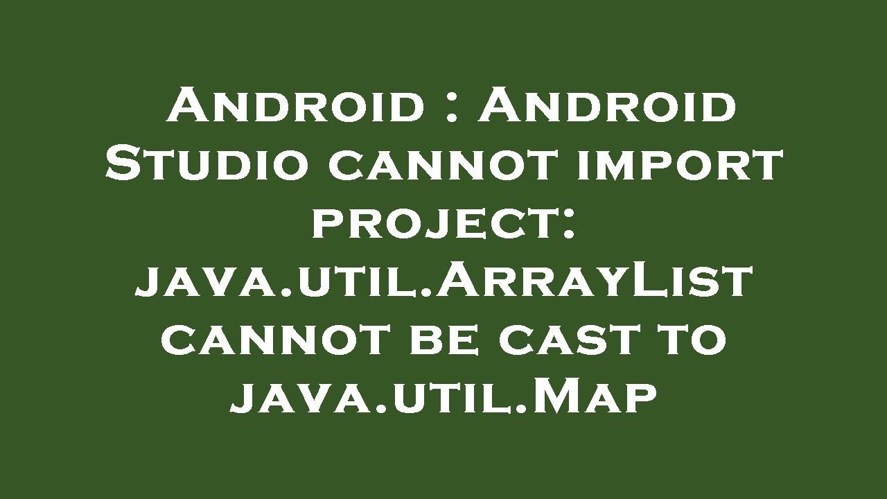 Android : Android Studio cannot import project: java.util.ArrayList cannot be cast to java.util.Map